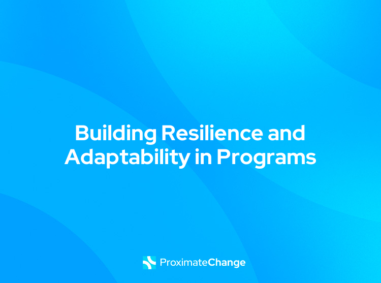 28. Building Resilience and Adaptability in Programs - Proximate Change