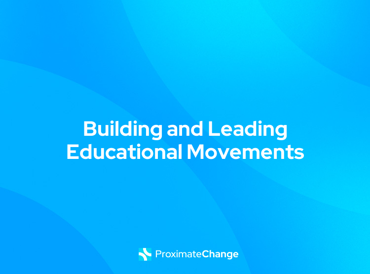 21. Building and Leading Education Movements - Proximate Change